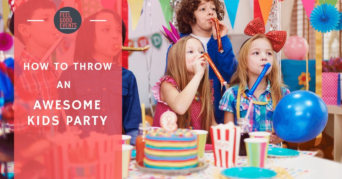 How To Throw An Awesome Kids Party | Feel Good Events